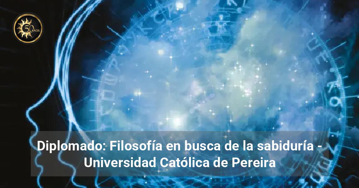 Diplomado: Filosofía en busca de la sabiduría - Universidad Católica de ...