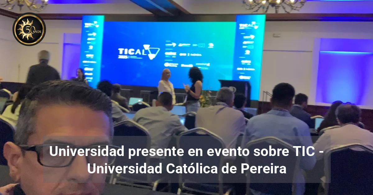 Universidad presente en evento sobre TIC - Universidad Católica de Pereira